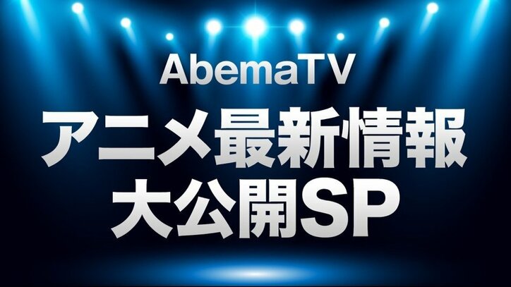 『AbemaTVアニメ最新情報大公開SP』DAY2は10番組で生放送 2日間で出演者総数70人超 | ニュース | ABEMA TIMES
